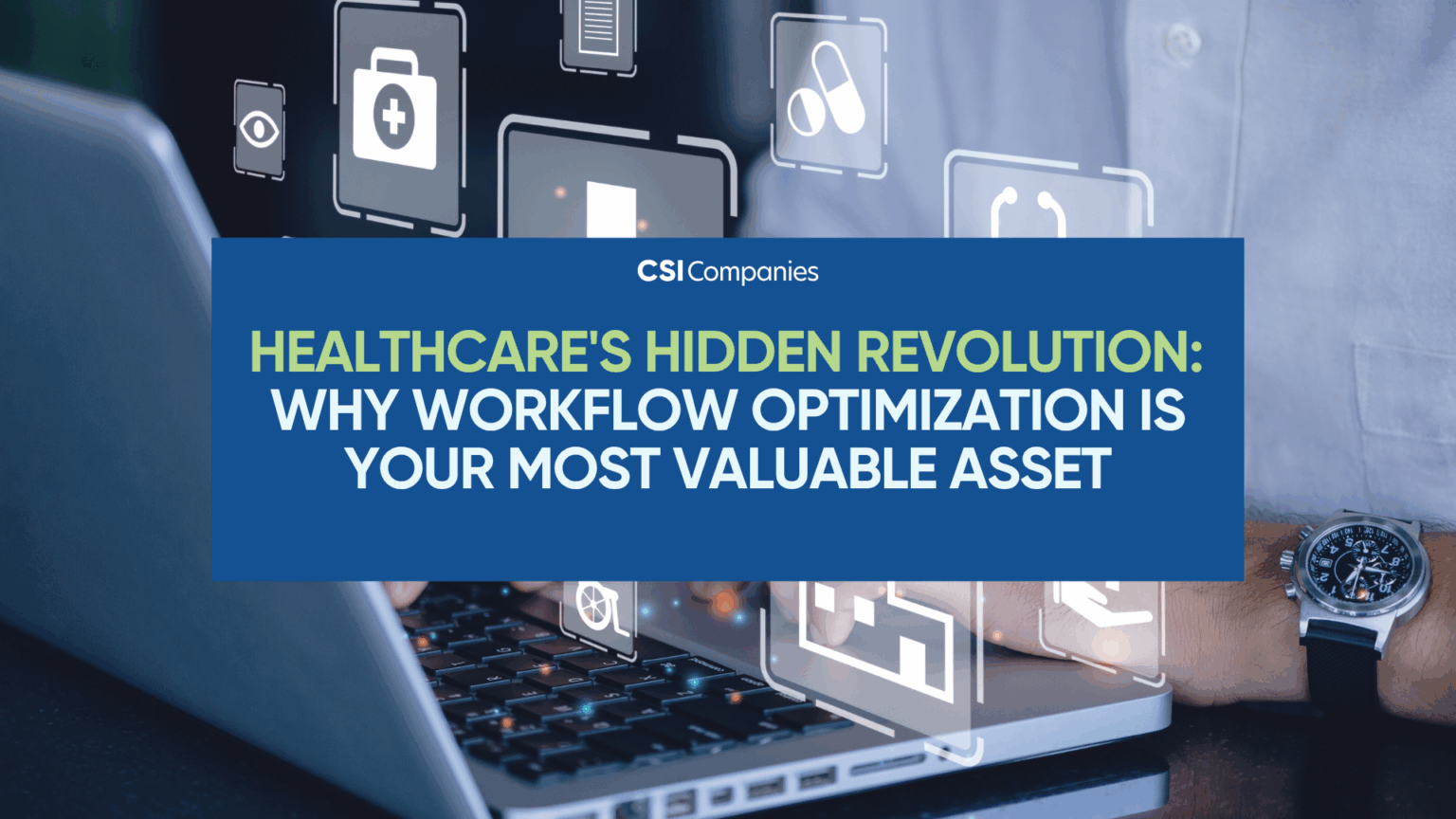 Healthcare’s Hidden Revolution: Why Workflow Optimization is Your Most Valuable Asset| CSI Companies